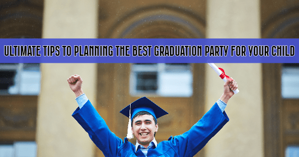 Ultimate Tips to Planning the Best Graduation Party for Your Child ...